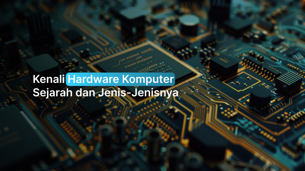 Kenali Hardware Komputer, Sejarah dan Jenis-Jenisnya - CODEPOLITAN